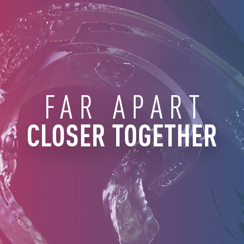 FAR APART, CLOSER TOGETHER